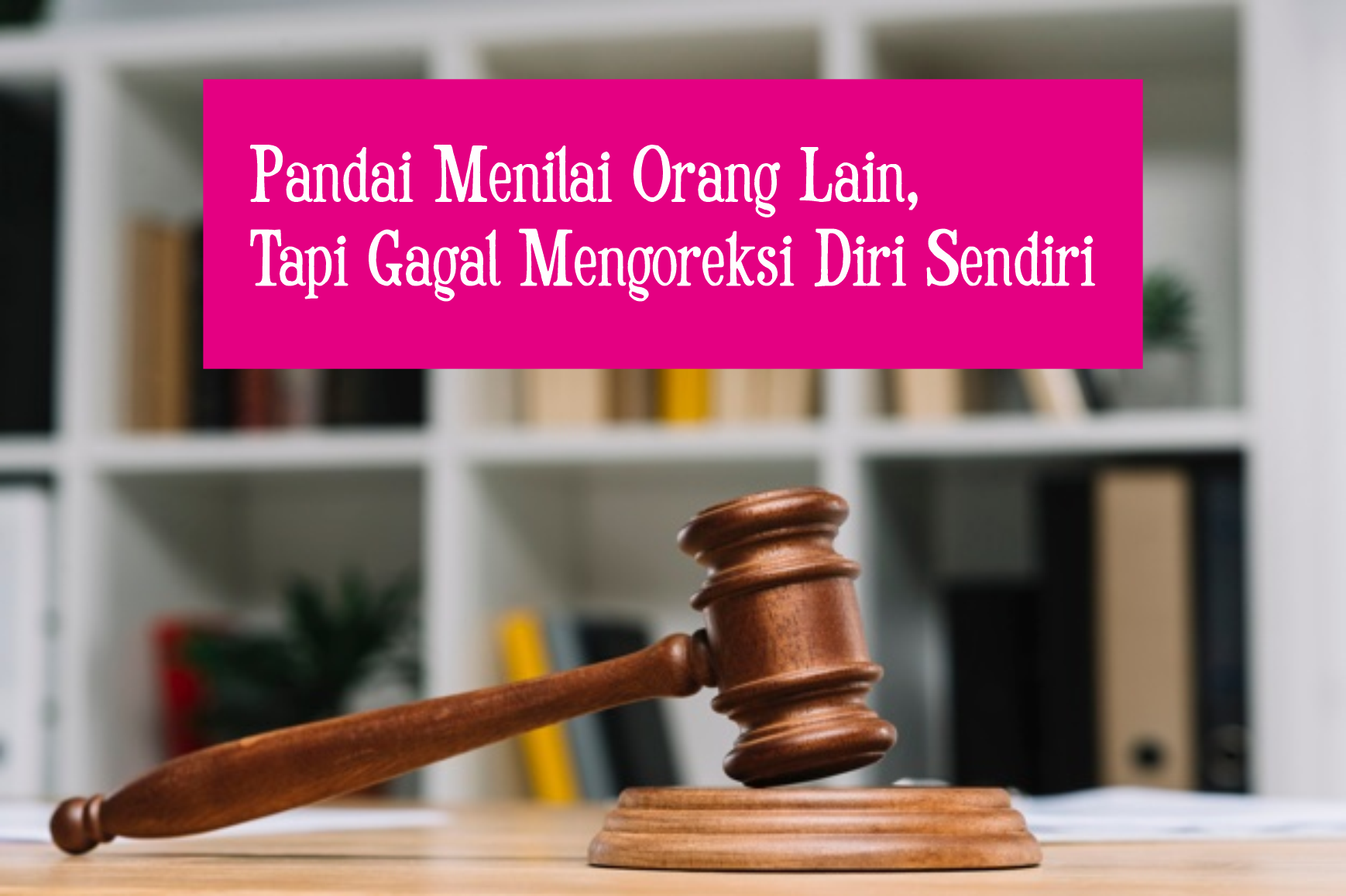 Pandai Menilai Orang Lain Tapi Gagal Mengoreksi Diri Sendiri