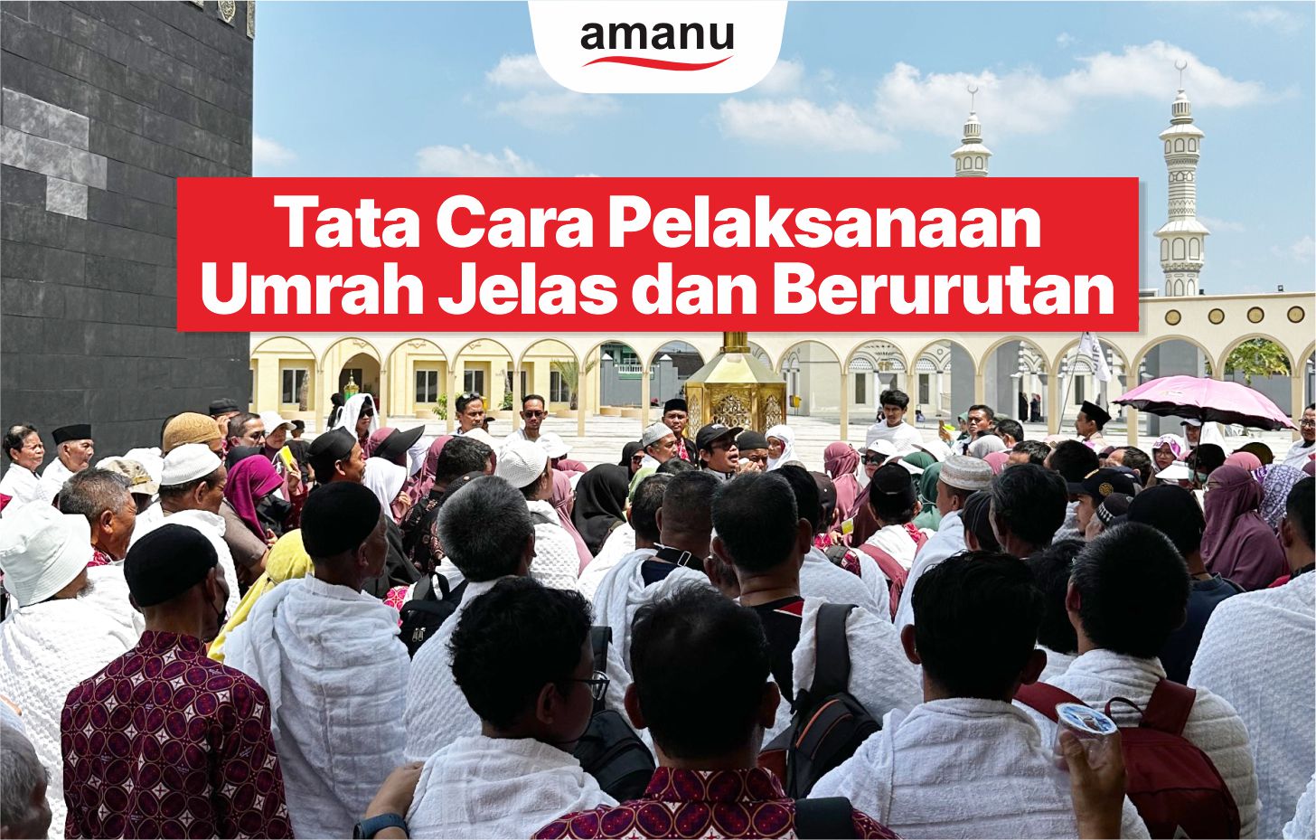 Tata Cara Pelaksanaan Umrah Jelas dan Berurutan - Amanu Travel